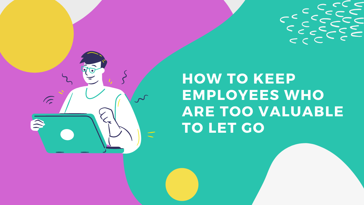 How to Keep Employees Who Are Too Valuable to Let Go | Talenteria